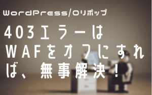 【WordPress】403エラーが出たら、WAFをオフにすればOKです【ロリポップ】 | みやびなブログ